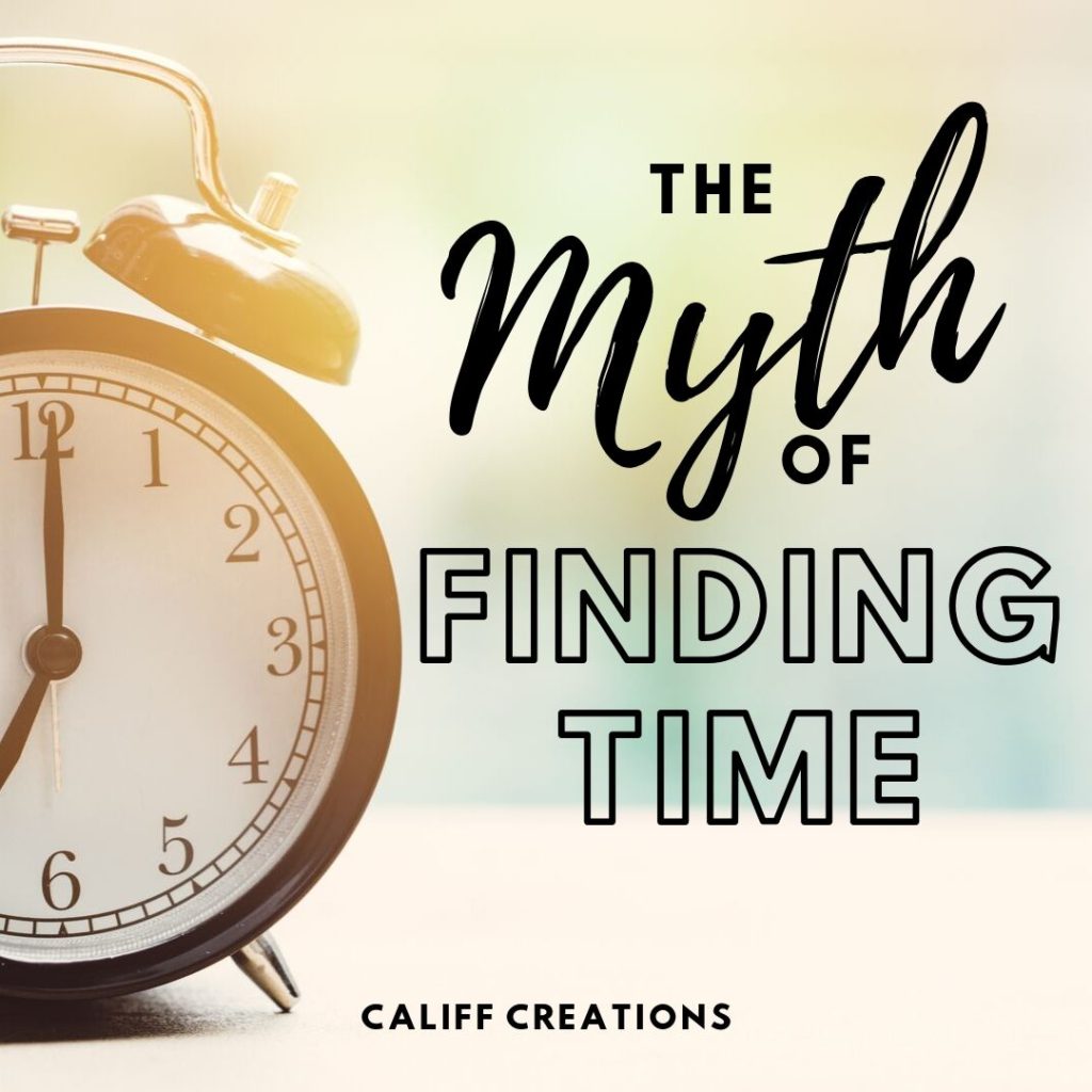 Find the Time: You Can’t, It’s a Myth | Califf Life Creations